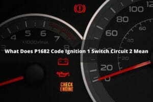 What Does P1682 Code Ignition 1 Switch Circuit 2 Mean?