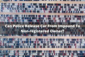 Can Police Release Car From Impound To Non-registered Owner?