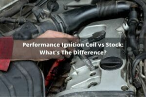 Performance Ignition Coil Vs Stock: What's The Difference?