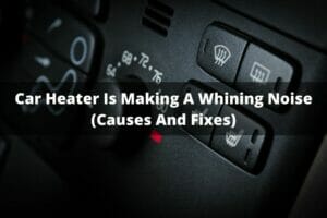 Car Heater Is Making A Whining Noise (Causes And Fixes)